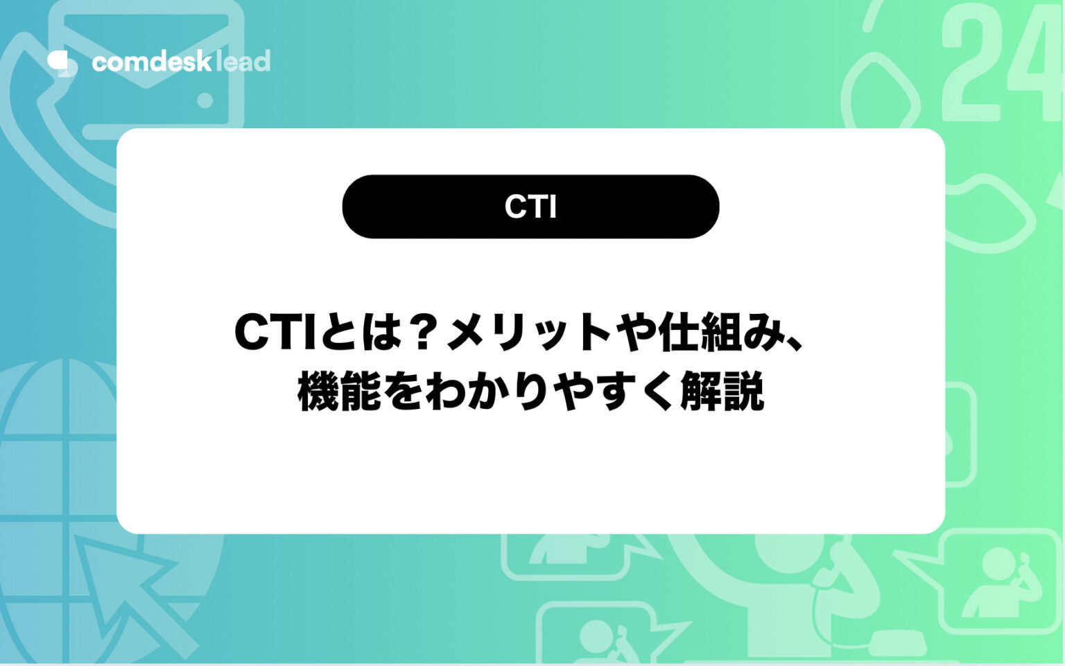 CTIとは？機能やシステム導入で実現できることを解説 CTIとは？メリットや仕組み、機能をわかりやすく解説