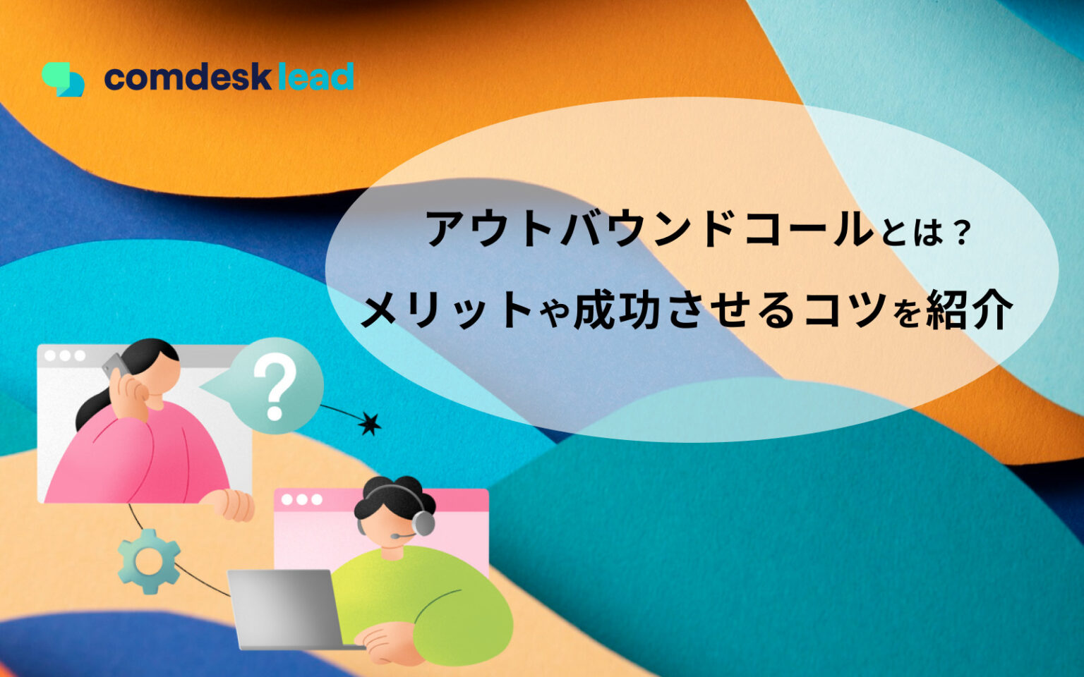 アウトバウンドコールとは？メリットや成功させるコツ【公式】Comdesk Lead アウトバウンドコールシステムCTI