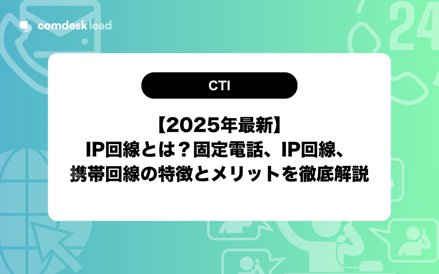 【2025年最新】IP回線とは？固定電話、IP回線、携帯回線の特徴とメリットを徹底解説 公式Comdesk LeadComdesk Lead (公式) – Comdesk（コムデスク ...
